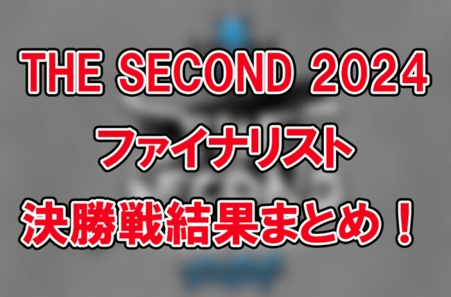【THE SECOND 2024】ファイナリスト・決勝戦結果まとめ！